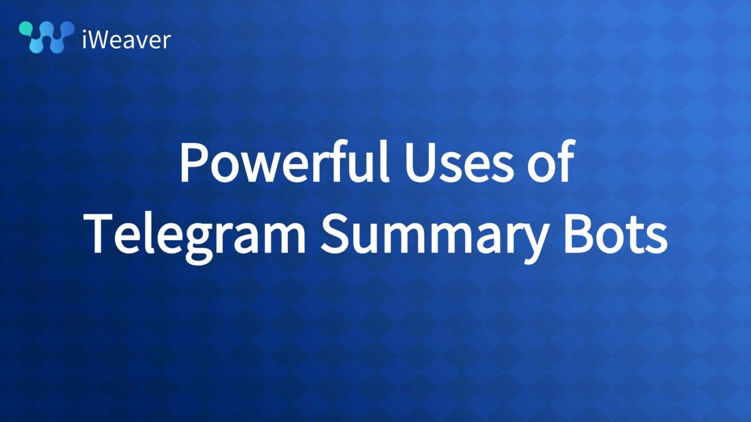 Free Install: 7 Powerful Uses of Telegram Summary Bots | iWeaver AI